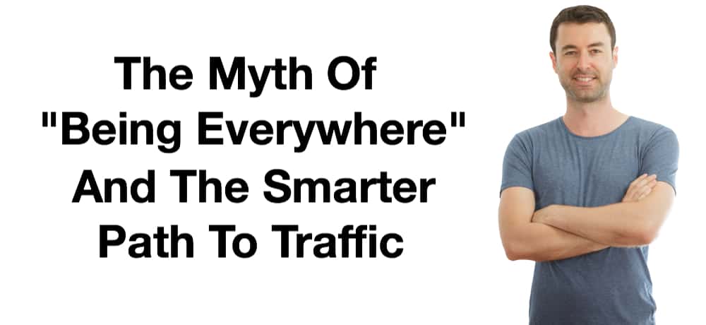 The Myth Of "Being Everywhere" And The Smarter Path To Traffic